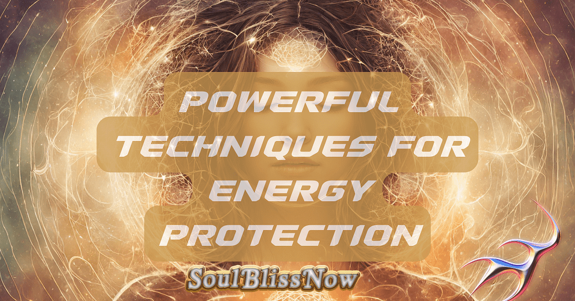 15 Powerful Techniques for Energy Protection - Soul Bliss Now